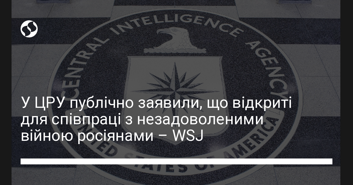 У ЦРУ публічно заявили, що відкриті для співпраці з незадоволеними війною росіянами – WSJ ...