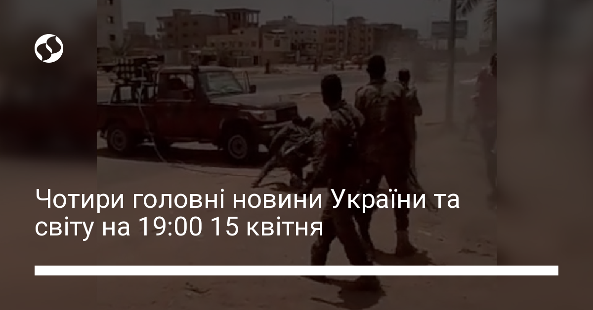 Чотири головні новини України та світу на 19:00 15 квітня - новини ...